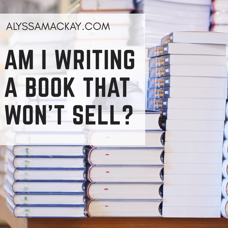 Am I Writing A Book That Won’t Sell? – Alyssa Mackay | Writer