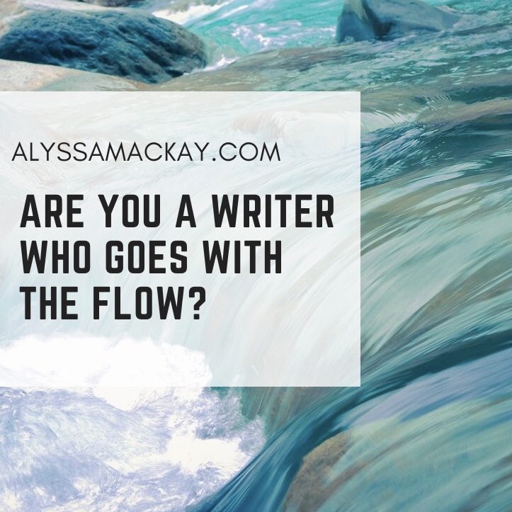 Are You A Writer Who Goes With the Flow? – Alyssa Mackay | Writer