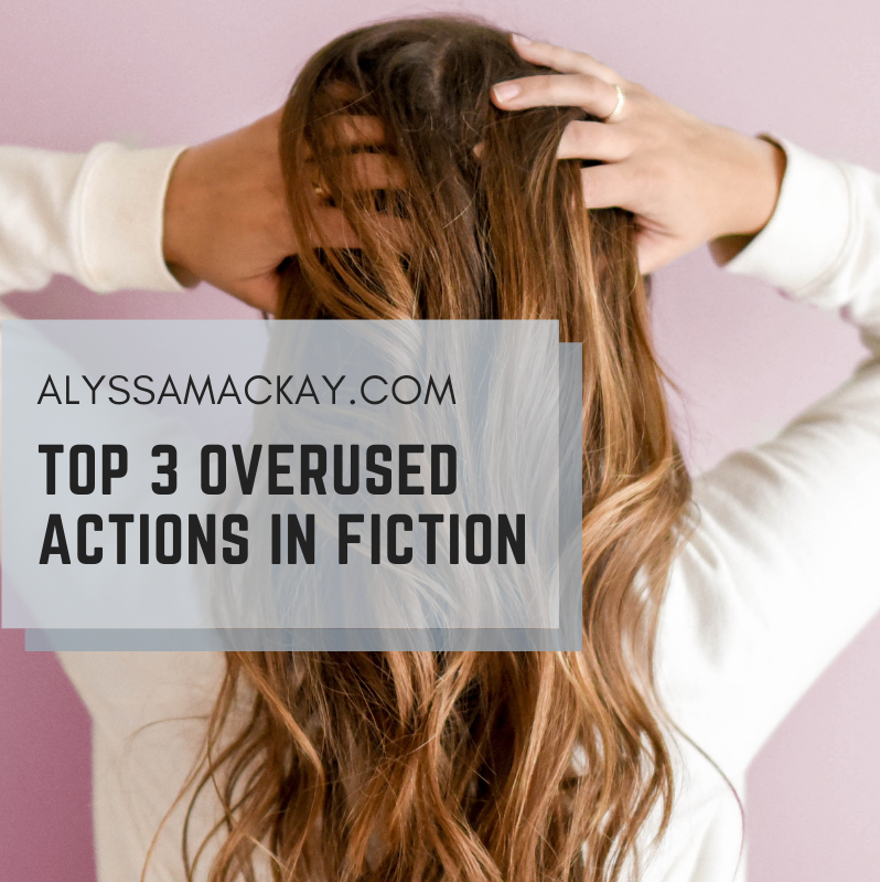 Top 3 Overused Actions In Fiction Alyssa Mackay Writer